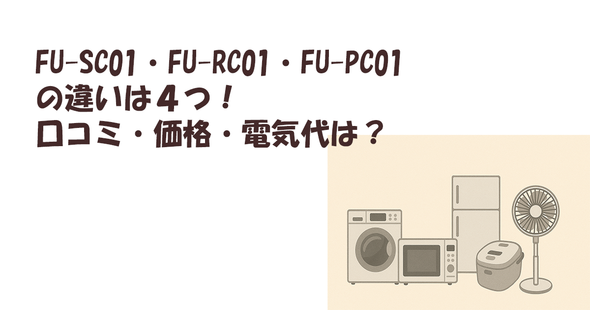 FU-SC01・FU-RC01・FU-PC01の違いは4つ！口コミ・価格・電気代は？ | え～かでん